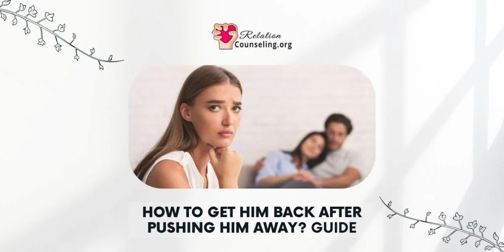 How to GET him back after pushing him away? 6 Steps+Guide